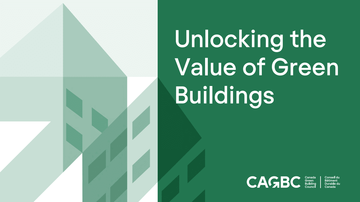 Unlocking the Value of Green Building - Canada Green Building Council (CAGBC)